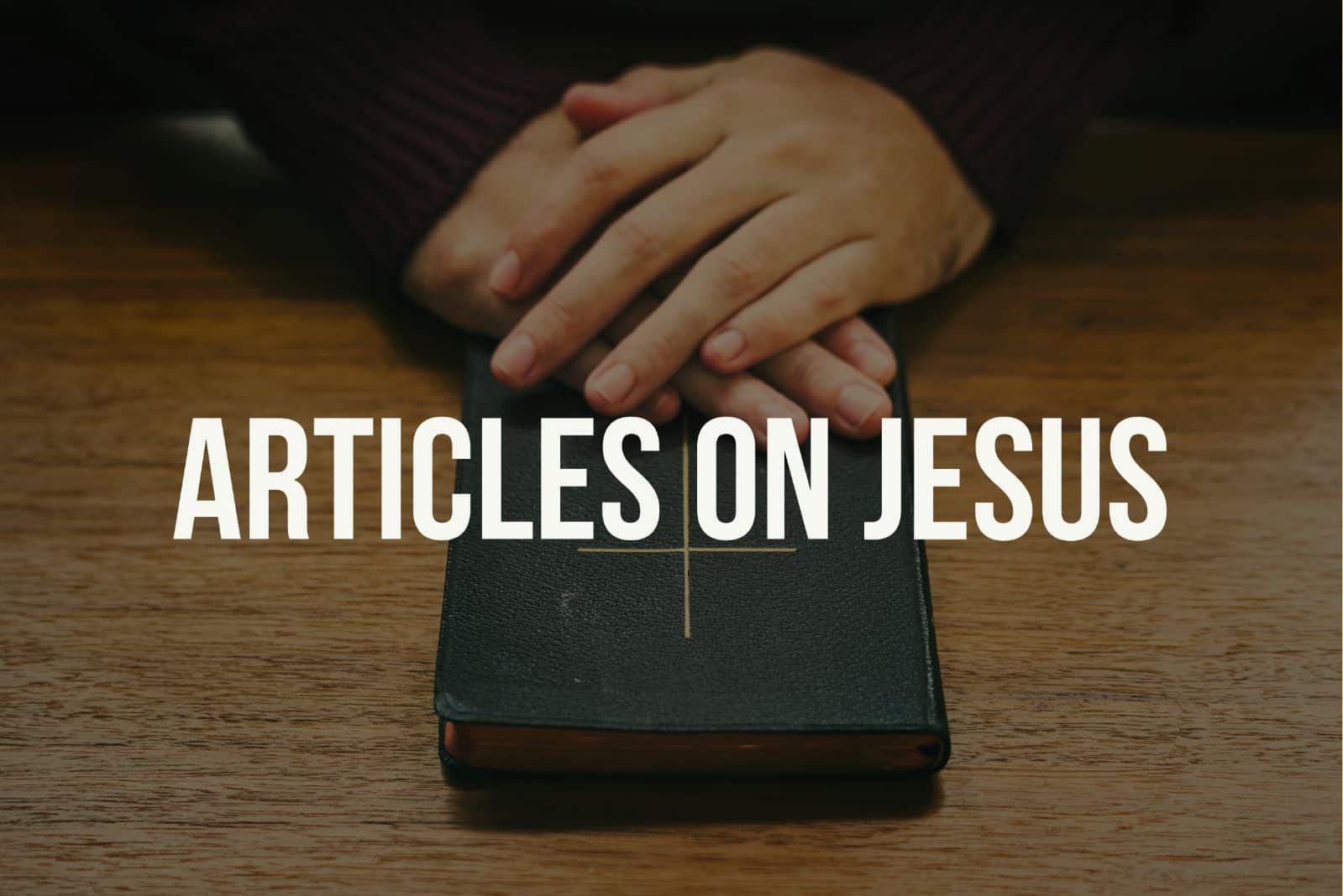 30+ Powerful Articles On Jesus Christ (Christian Resources)